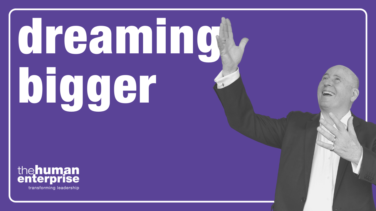 Dreaming Bigger | Leadership Skills Blog | the human enterprise